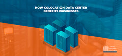 HOW COLOCATION DATA CENTER BENEFITS BUSINESSES – servercolocationuk